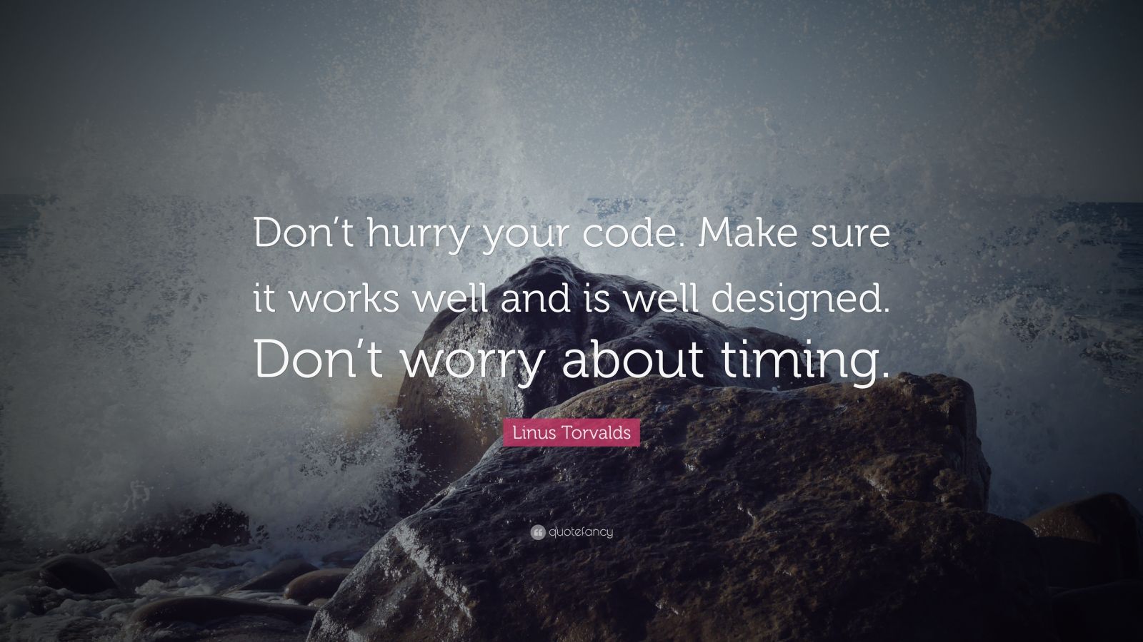 Linus Torvalds Quote: “Don’t hurry your code. Make sure it works well ...