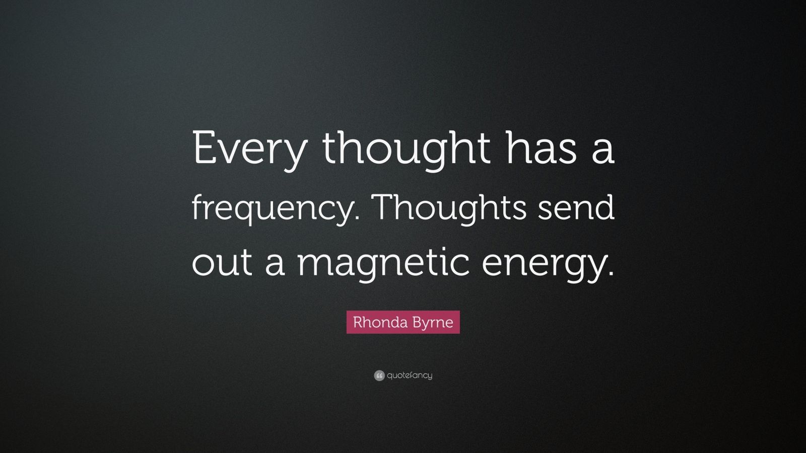 Rhonda Byrne Quote: “Every thought has a frequency. Thoughts send out a ...