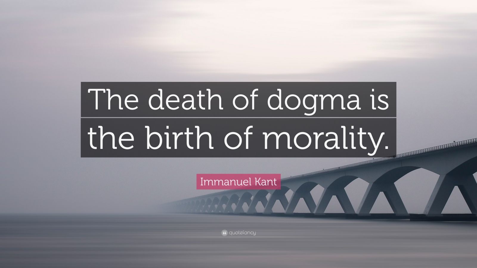 Immanuel Kant Quote: “The death of dogma is the birth of morality.” (12 ...