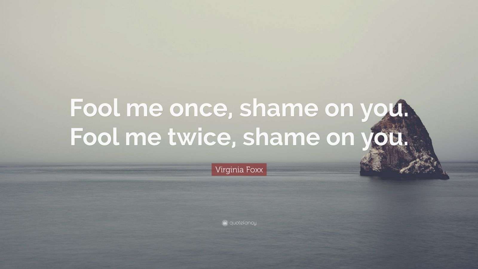 Virginia Foxx Quote: “Fool me once, shame on you. Fool me twice, shame ...