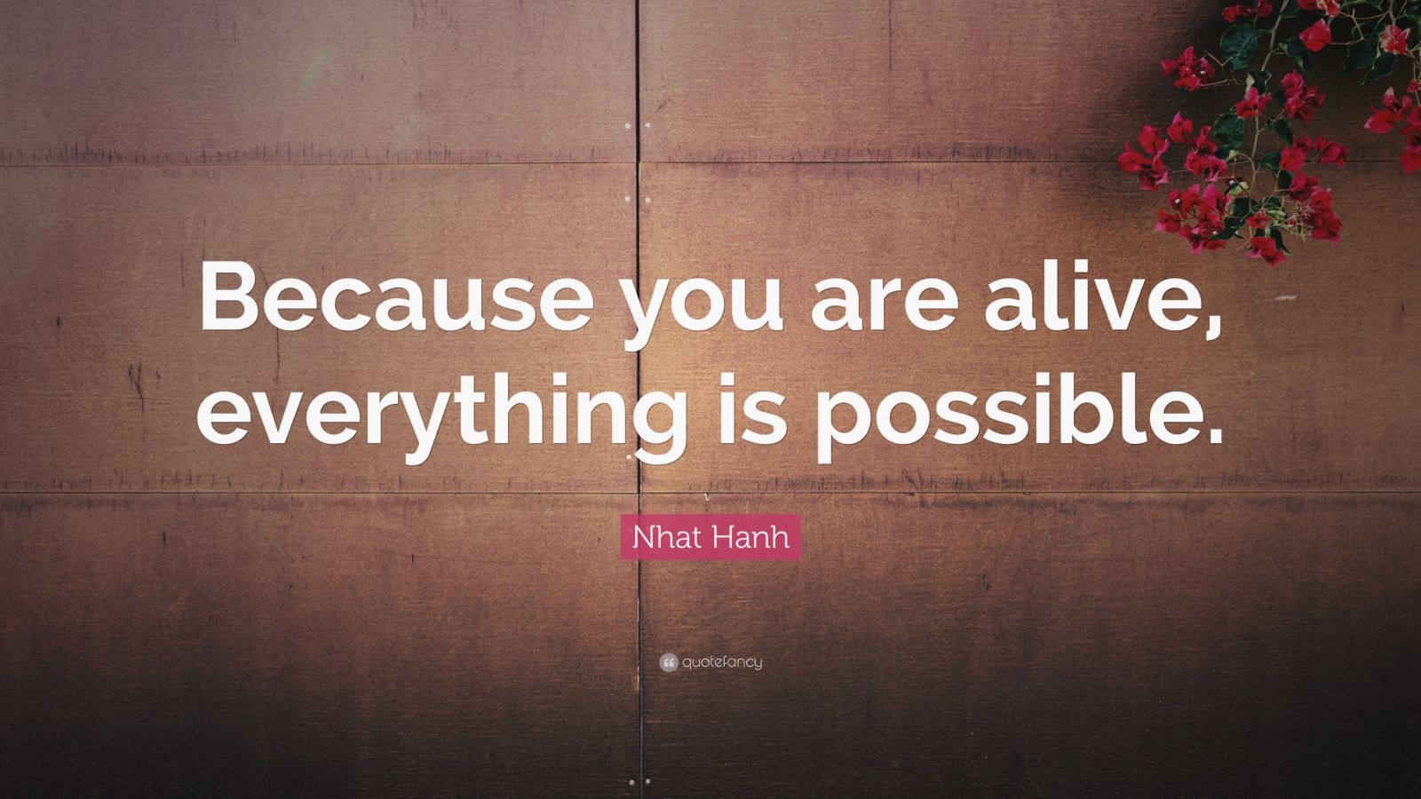 Nhat Hanh Quote: “Because you are alive, everything is possible.” (24 ...
