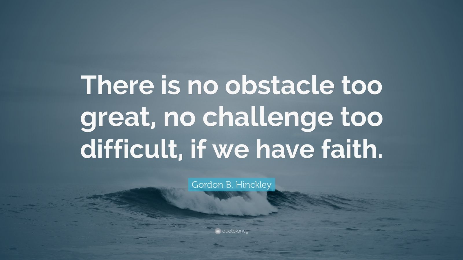 Gordon B. Hinckley Quote: “There is no obstacle too great, no challenge ...