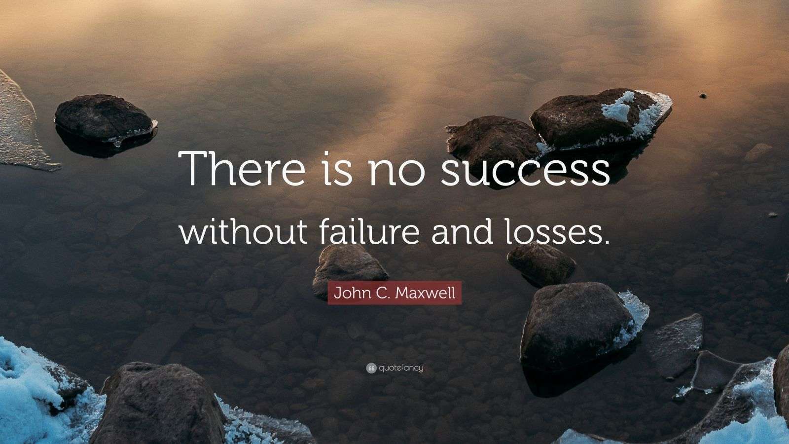 John C. Maxwell Quote: “There is no success without failure and losses ...