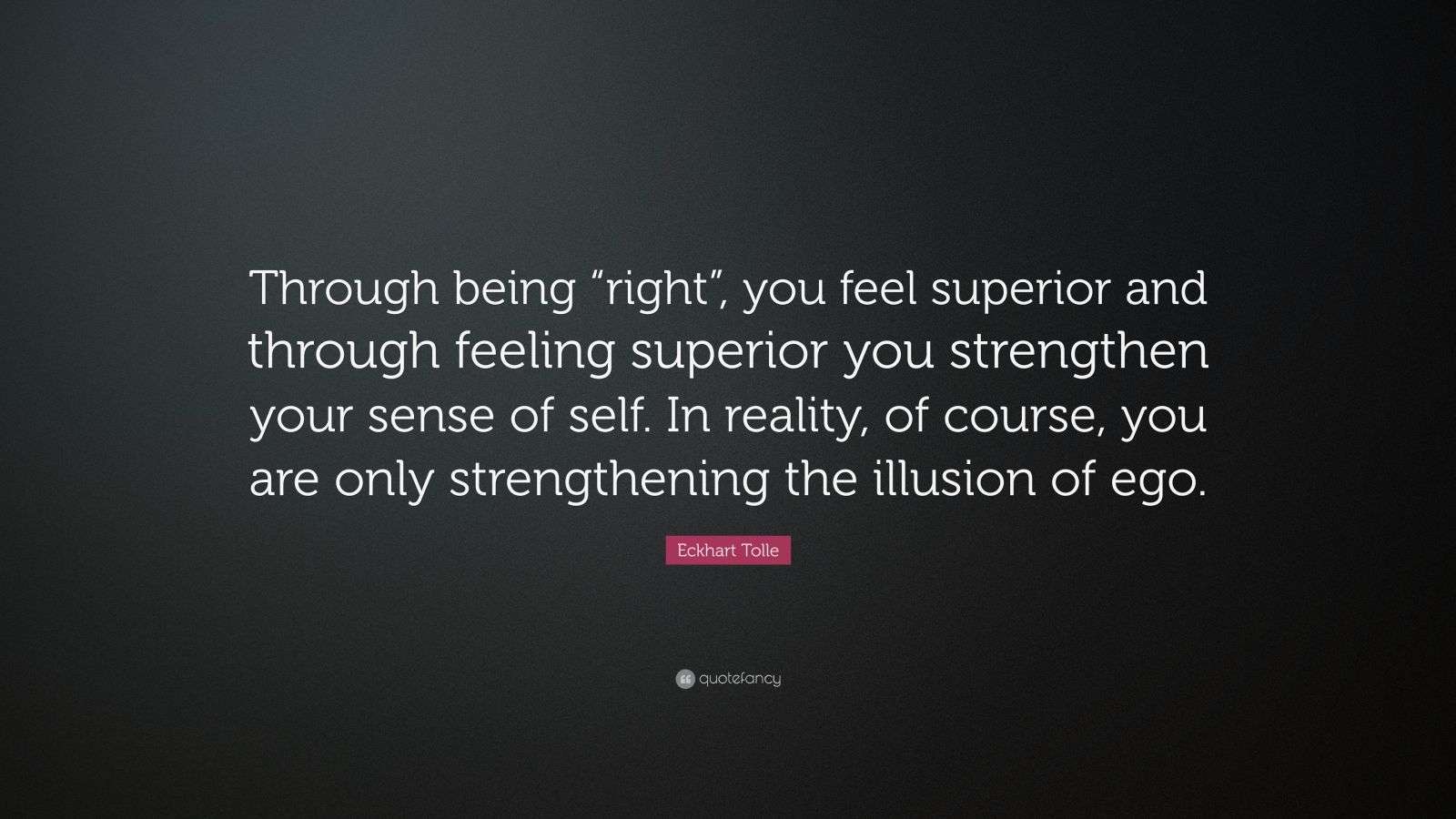 Eckhart Tolle Quote: “Through being “right”, you feel superior and ...