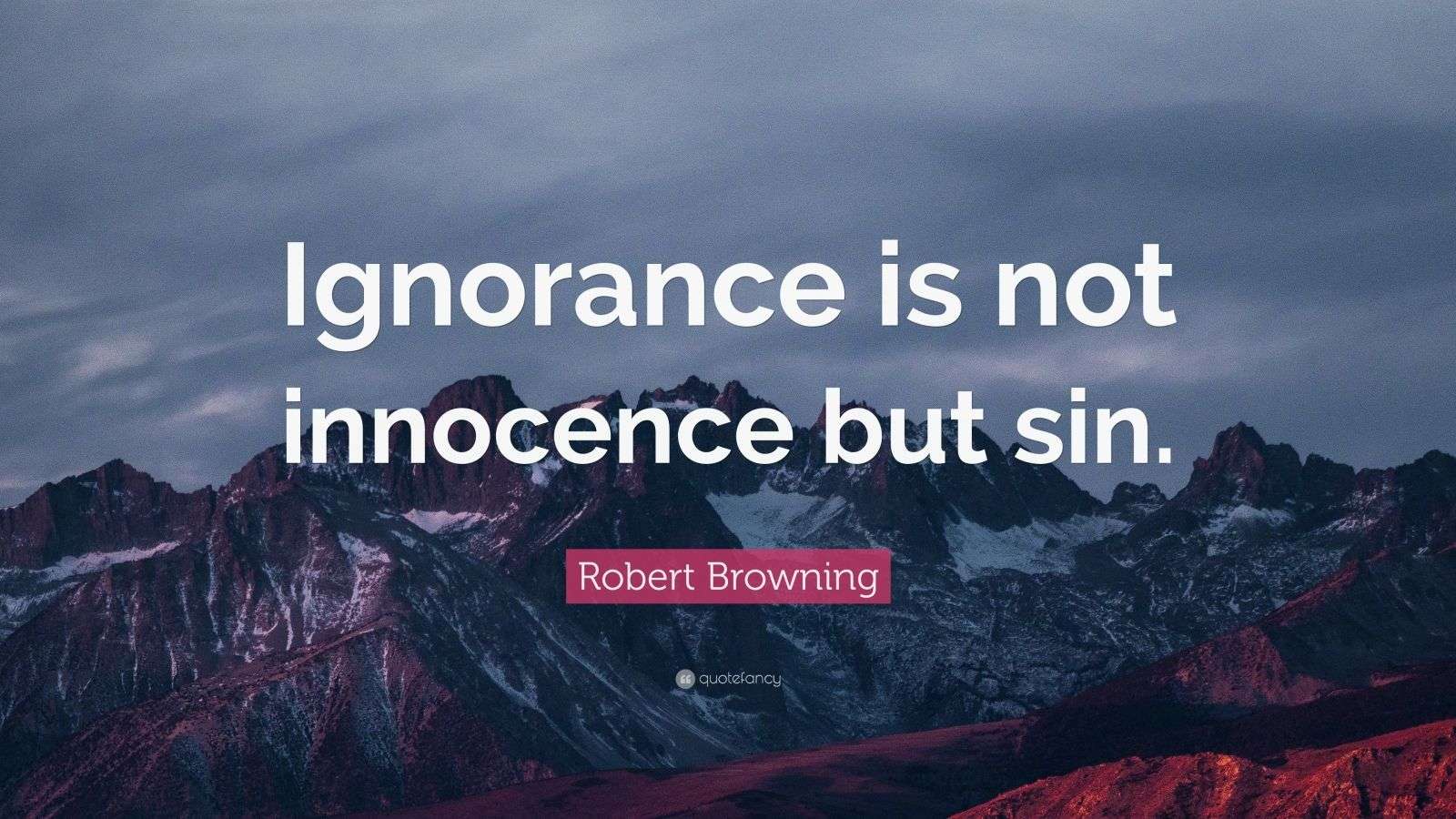 Robert Browning Quote: “Ignorance is not innocence but sin.” (11 ...