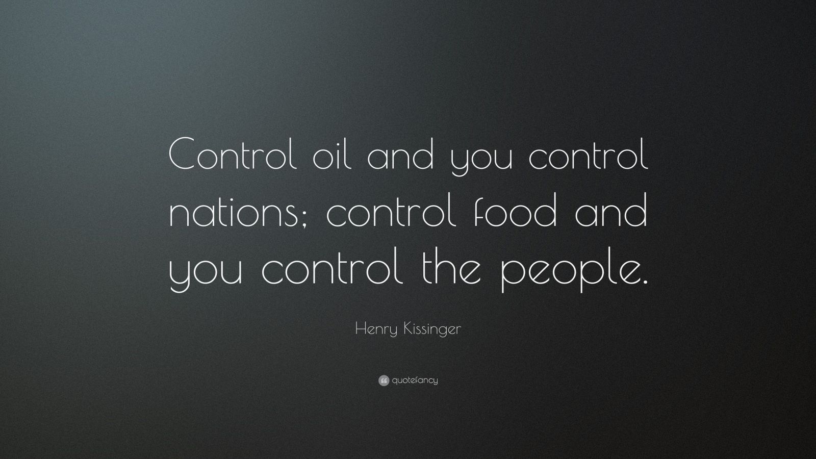 Henry Kissinger Quote: “Control oil and you control nations; control ...