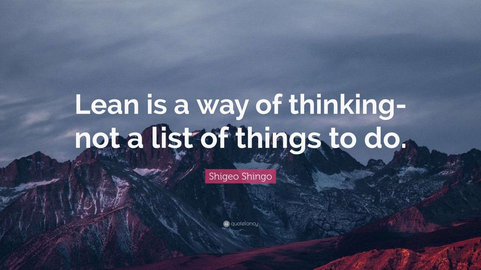 Shigeo Shingo Quote: “Lean is a way of thinking- not a list of things ...