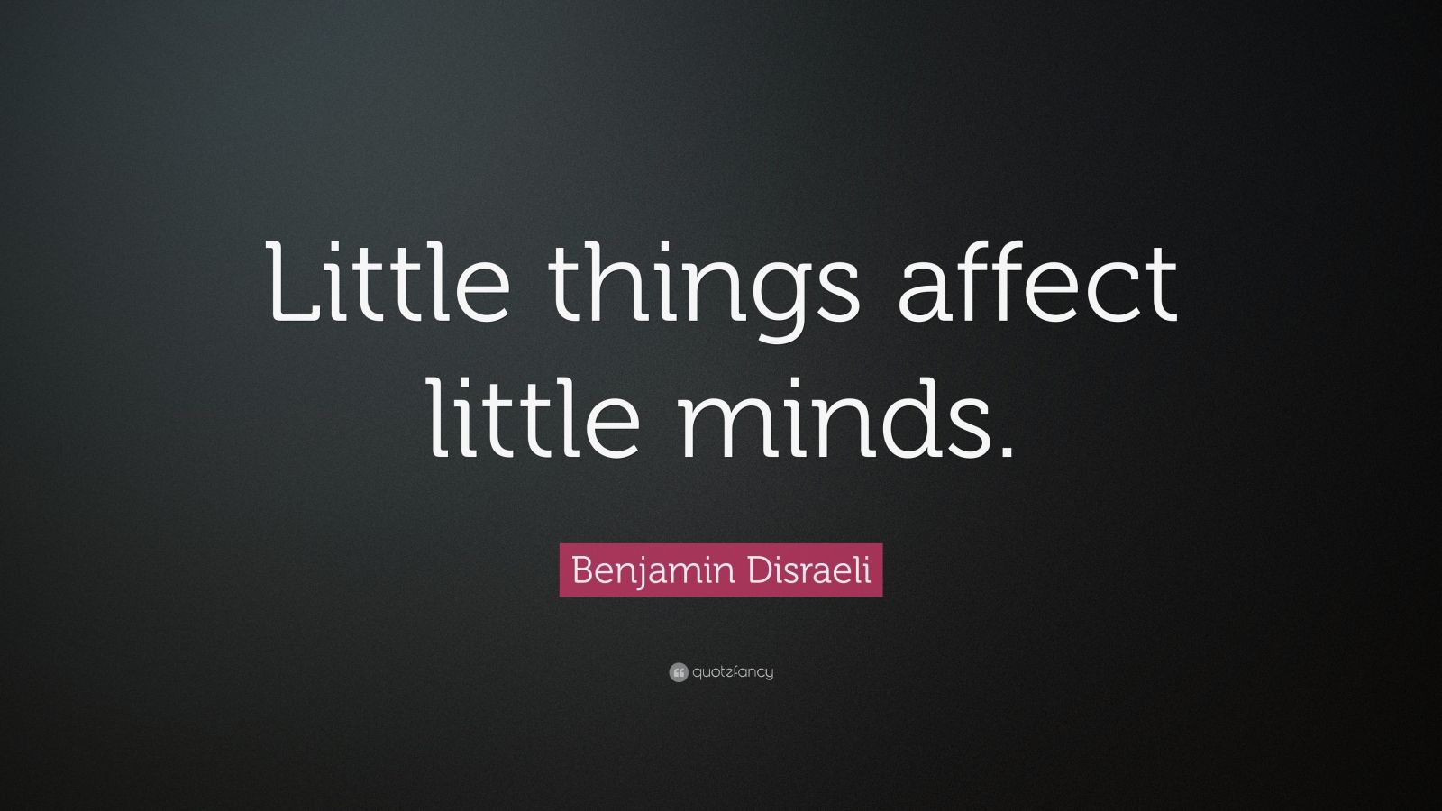 Benjamin Disraeli Quote: “Little things affect little minds.” (12 ...