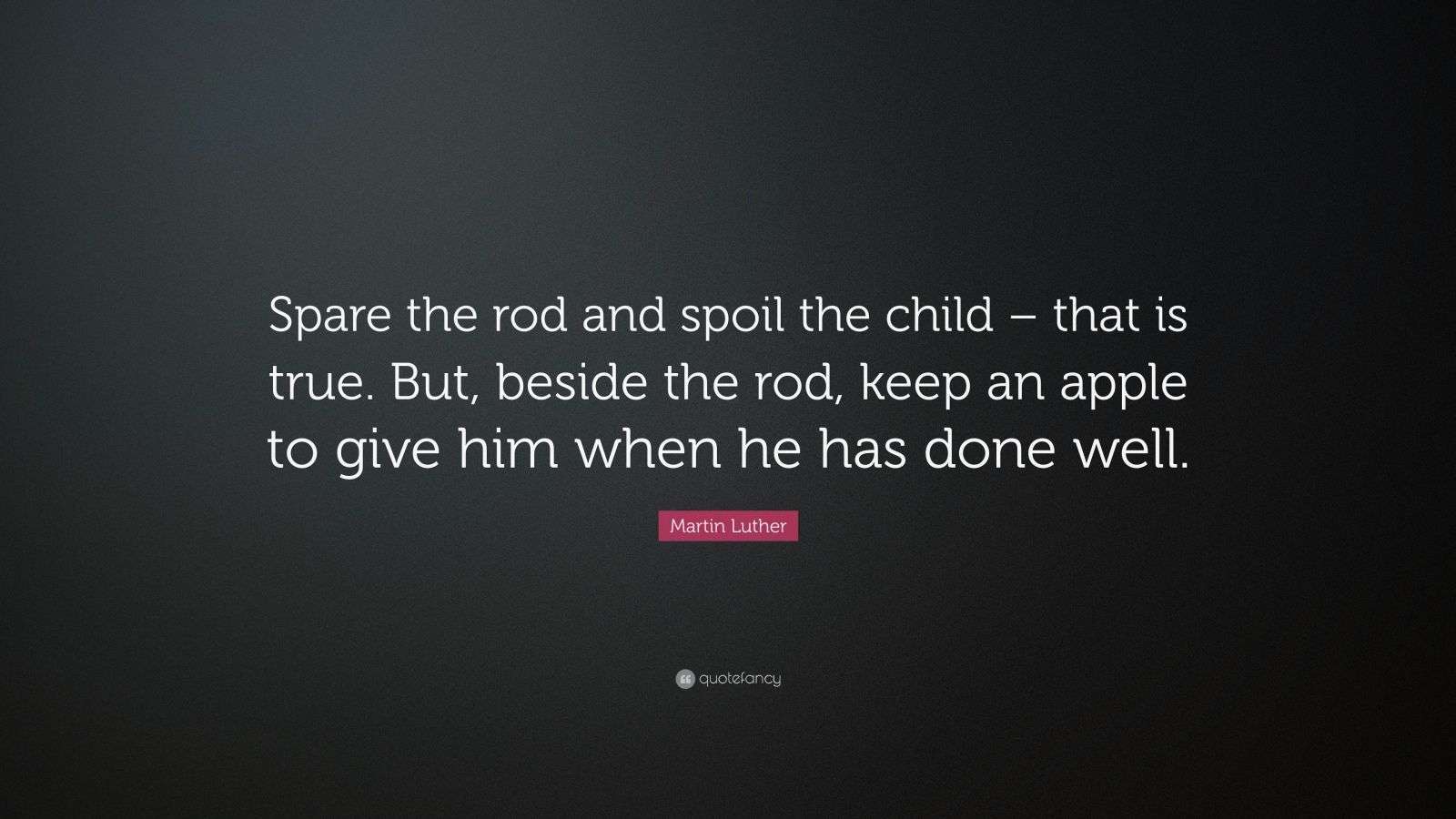 Martin Luther Quote: “Spare the rod and spoil the child – that is true ...