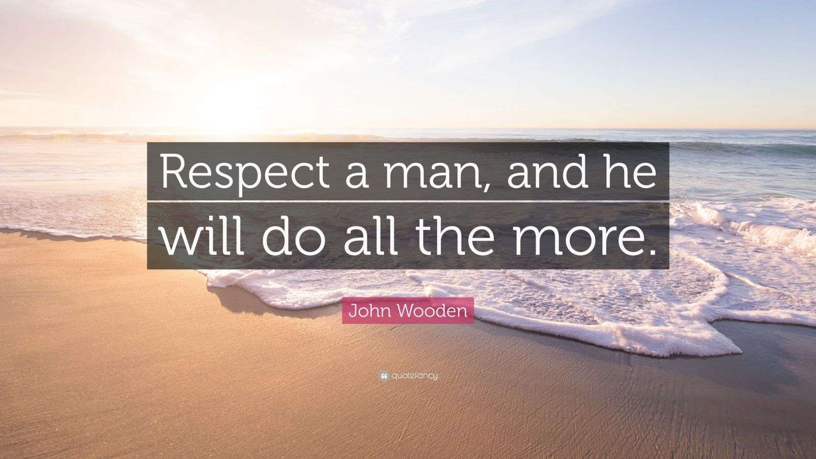 John Wooden Quote: “Respect a man, and he will do all the more.” (12 ...