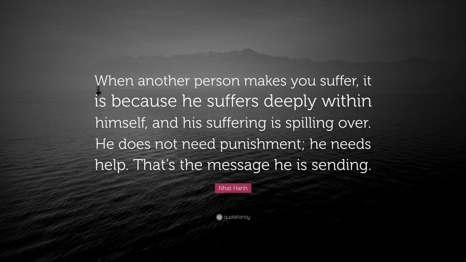 Nhat Hanh Quote: “When another person makes you suffer, it is because ...