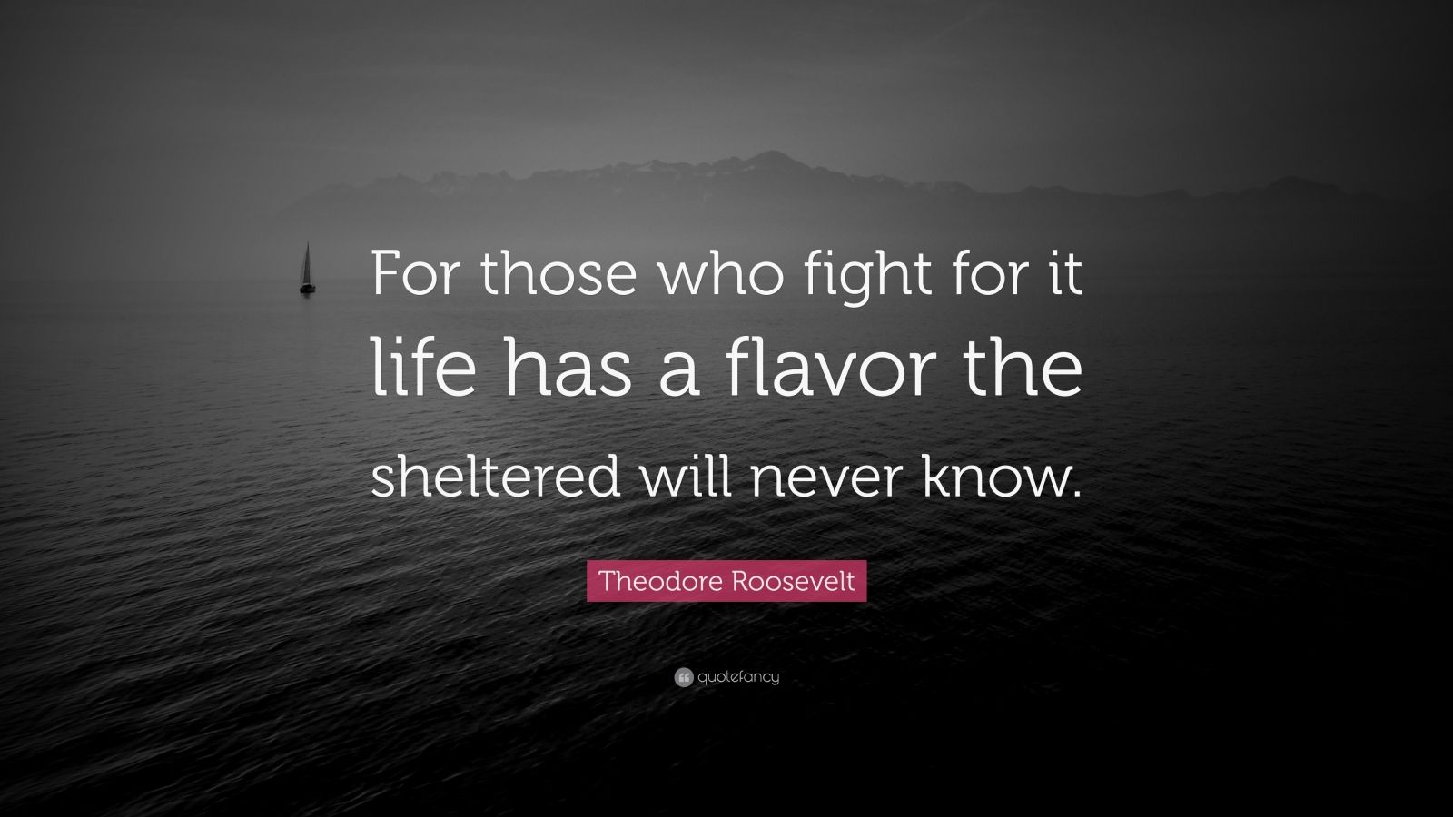 Theodore Roosevelt Quote: “For those who fight for it life has a flavor ...