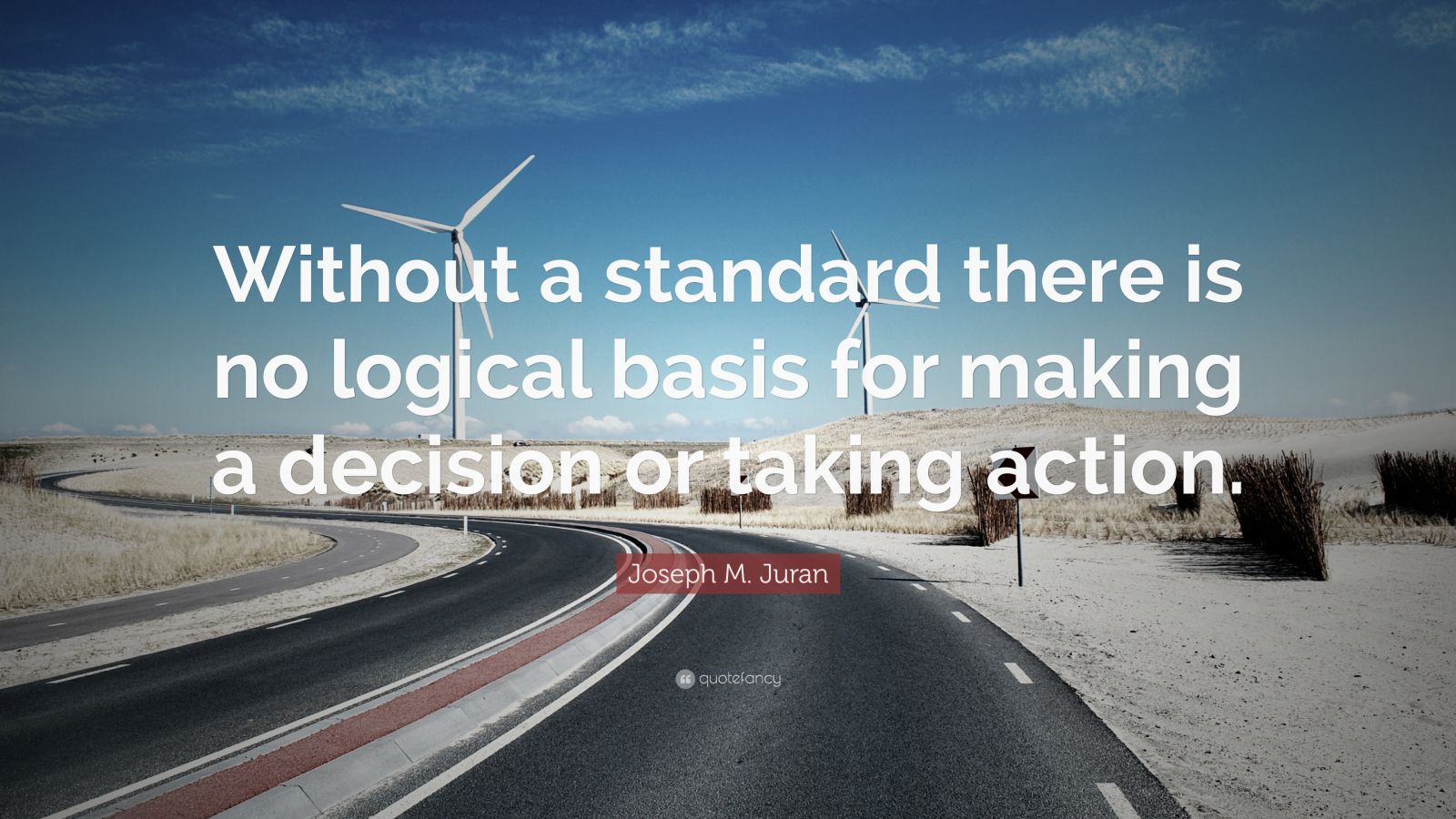 Joseph M. Juran Quote: “Without a standard there is no logical basis ...