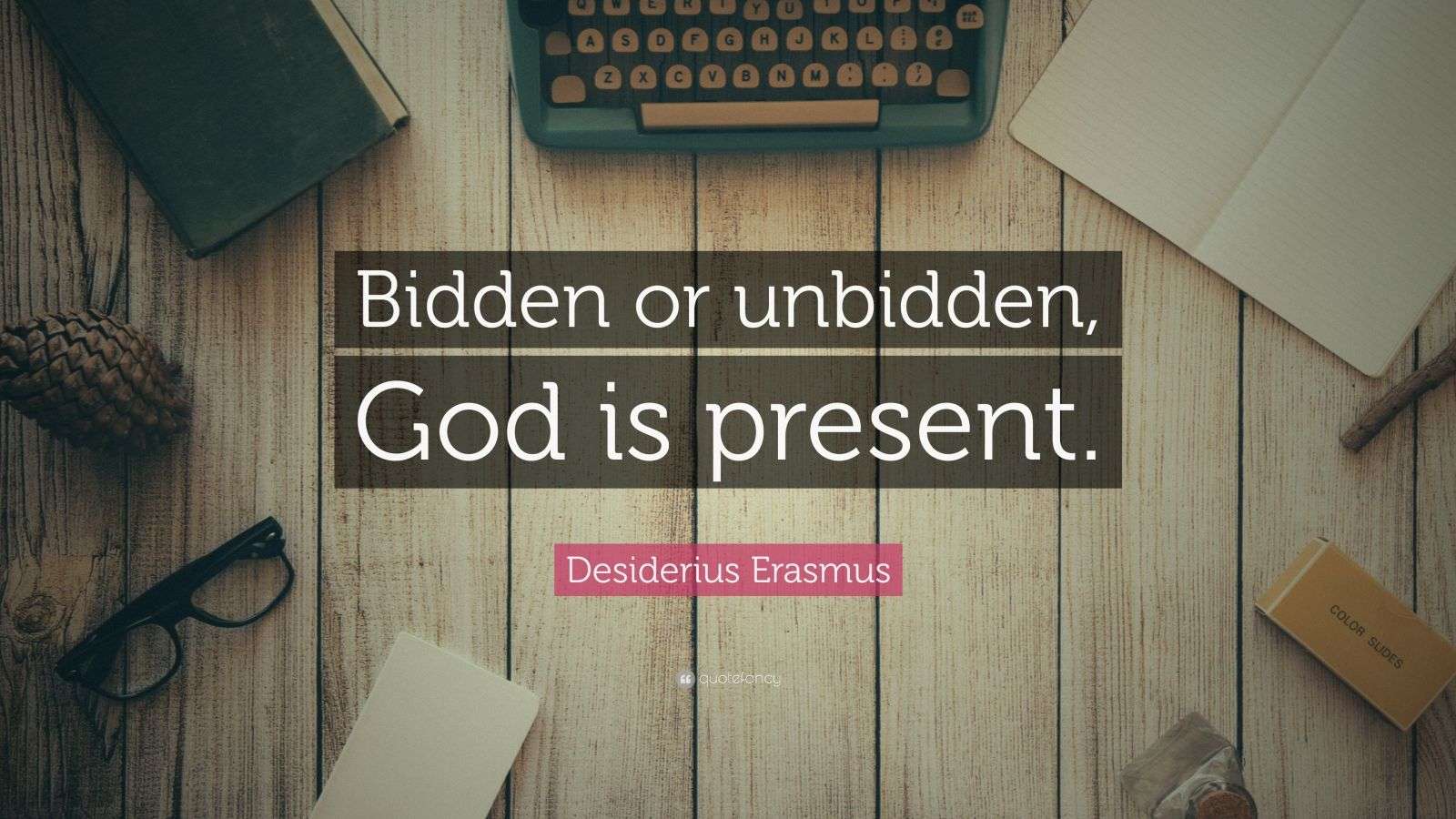 Desiderius Erasmus Quote: “Bidden or unbidden, God is present.” (12 ...