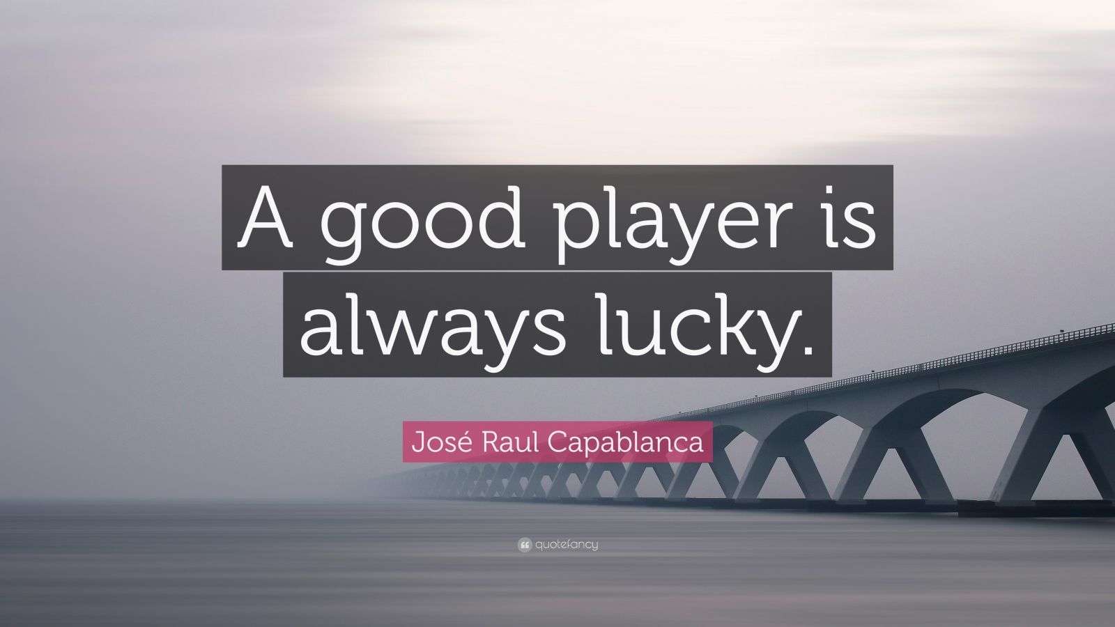 José Raul Capablanca Quote: “A good player is always lucky.” (12 ...