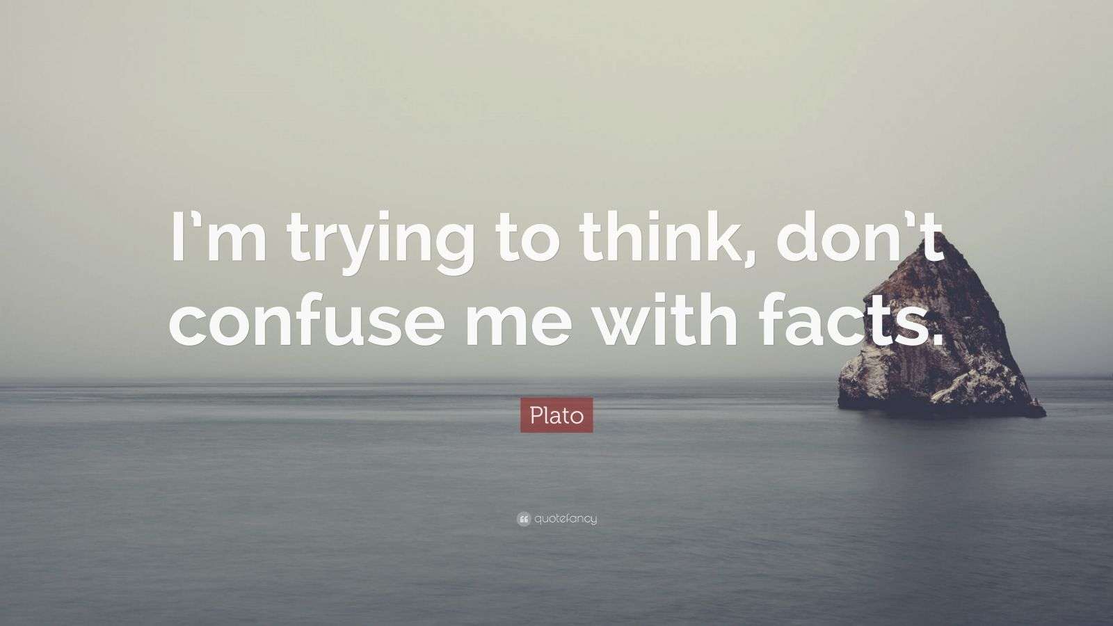 Plato Quote: “I’m trying to think, don’t confuse me with facts.” (12 ...
