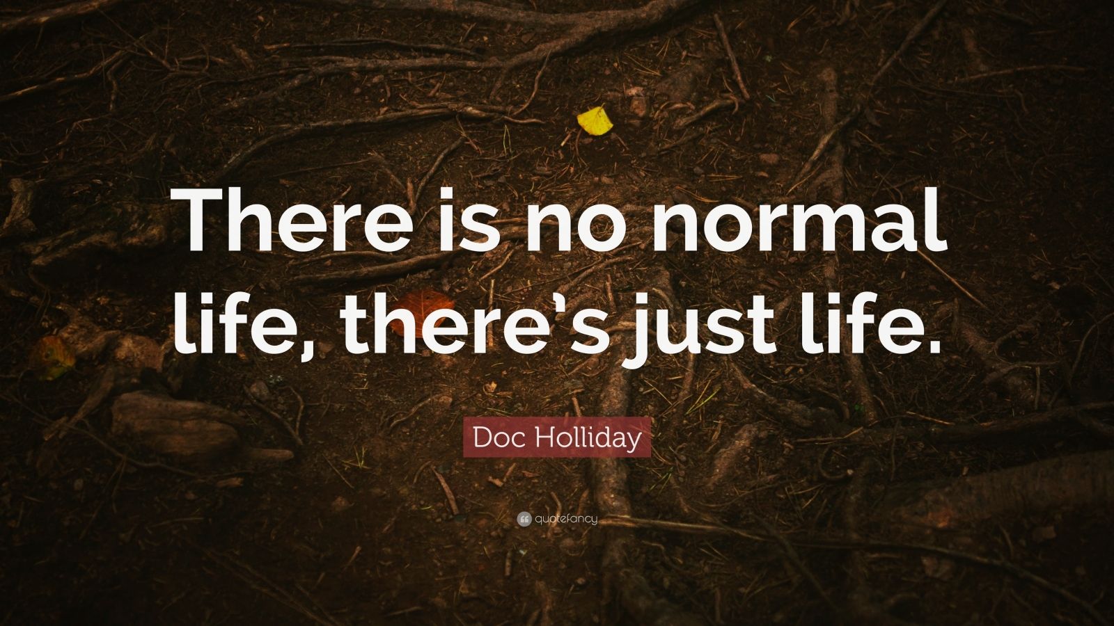 Doc Holliday Quote: “There is no normal life, there’s just life.” (9 ...