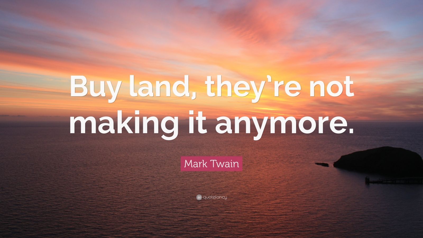 Mark Twain Quote: “Buy land, they’re not making it anymore.” (9 ...