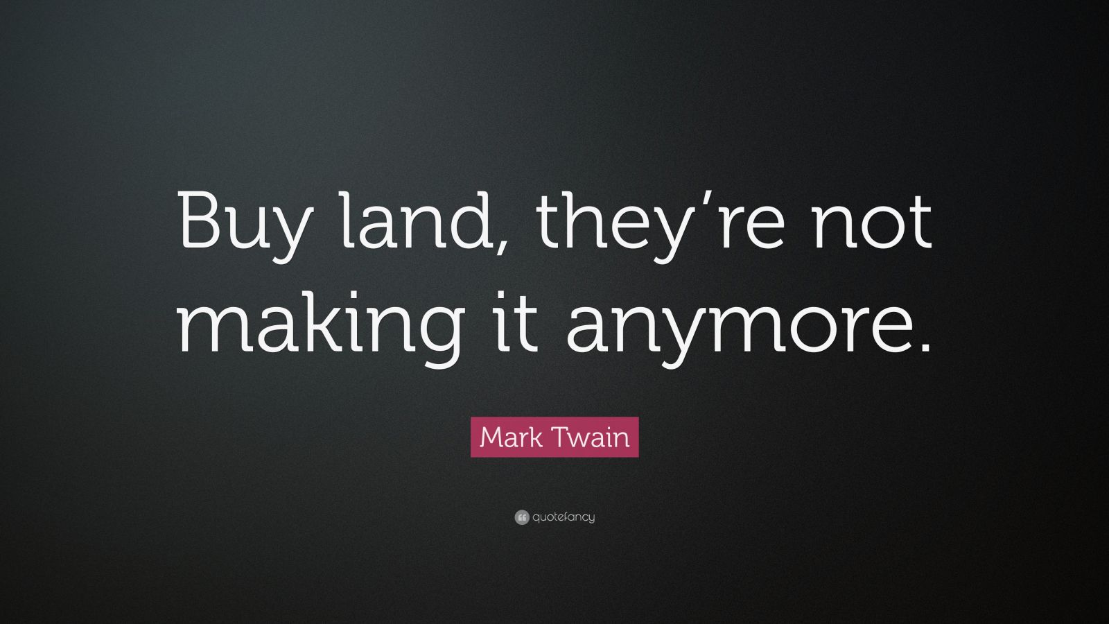 Mark Twain Quote: “Buy land, they’re not making it anymore.” (9 ...