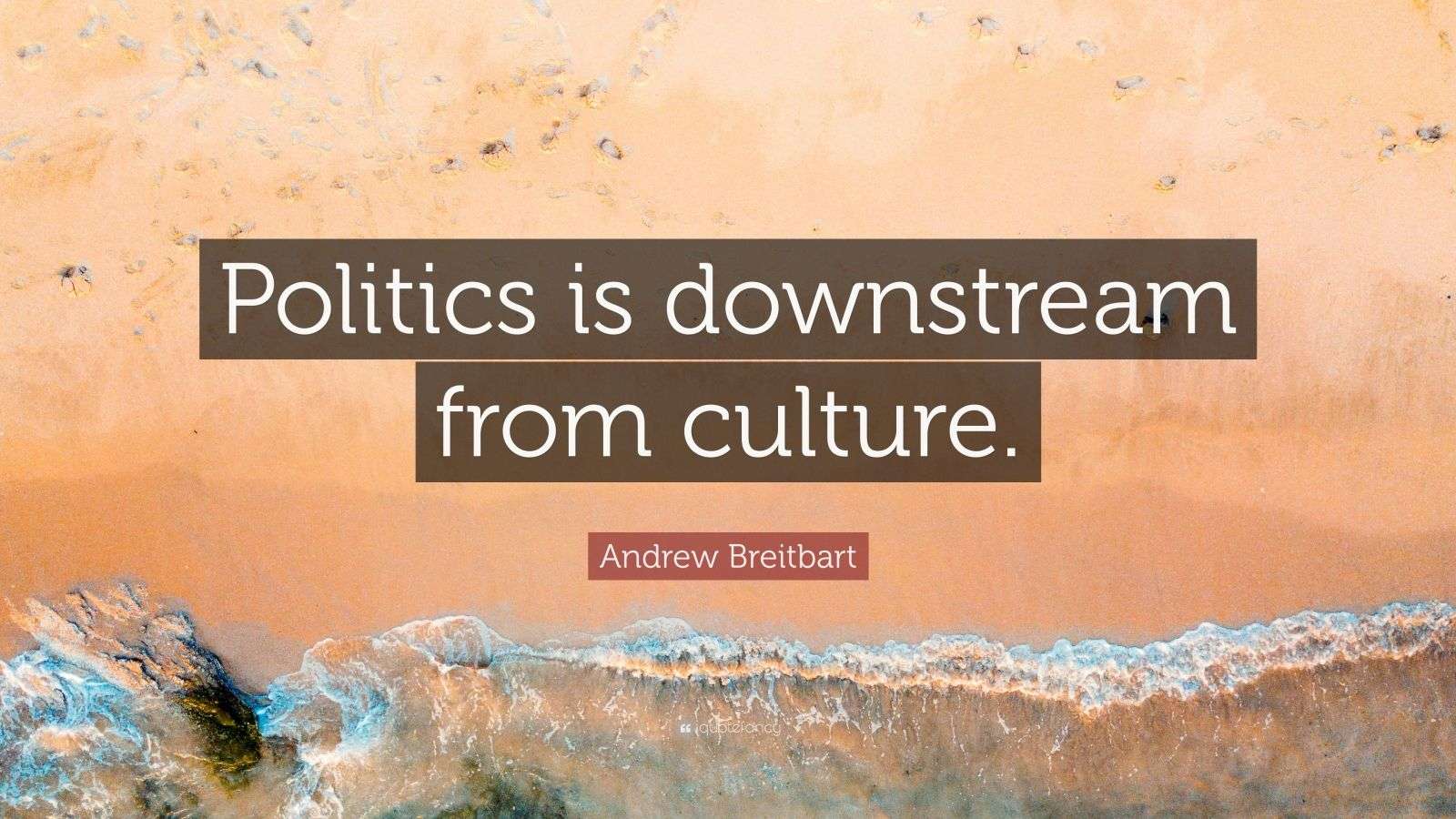 Andrew Breitbart Quote: “Politics is downstream from culture.” (12 ...
