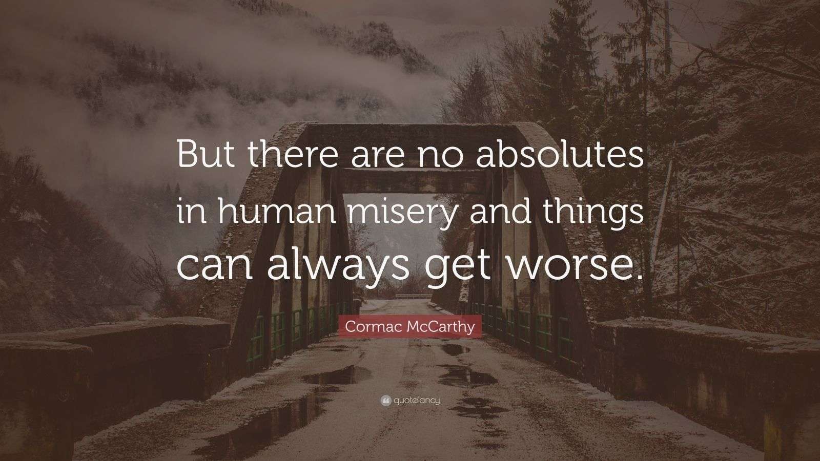 Cormac McCarthy Quote: “But there are no absolutes in human misery and ...