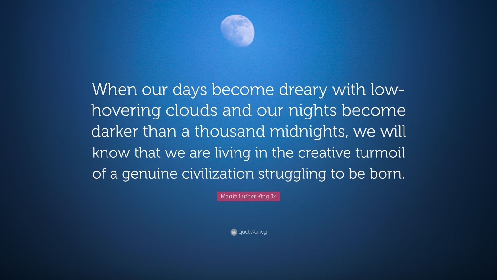 Martin Luther King Jr. Quote: “When our days become dreary with low ...