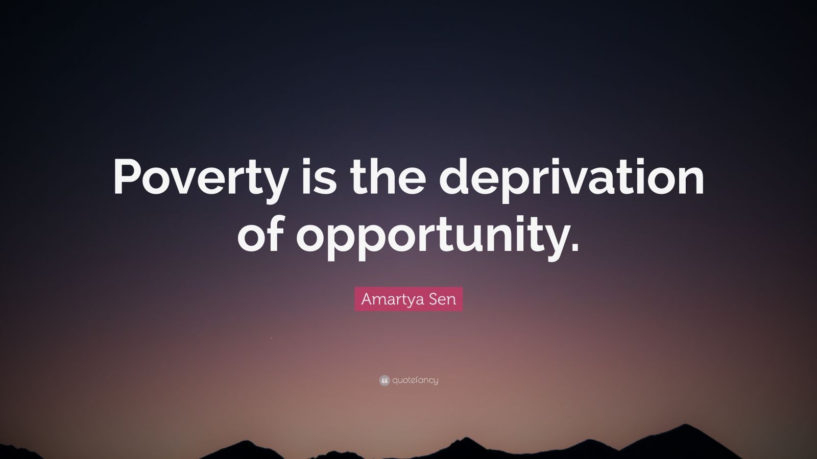 Amartya Sen Quote: “Poverty is the deprivation of opportunity.” (9 ...