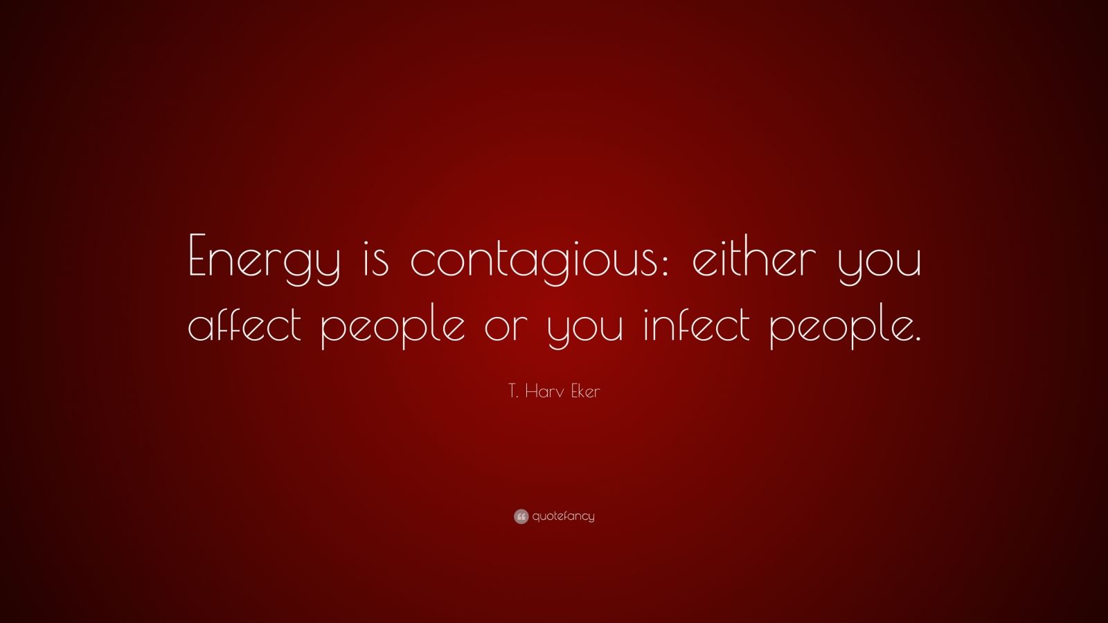 T. Harv Eker Quote: “Energy is contagious: either you affect people or ...
