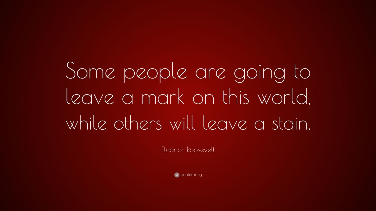 Eleanor Roosevelt Quote: “Some people are going to leave a mark on this ...