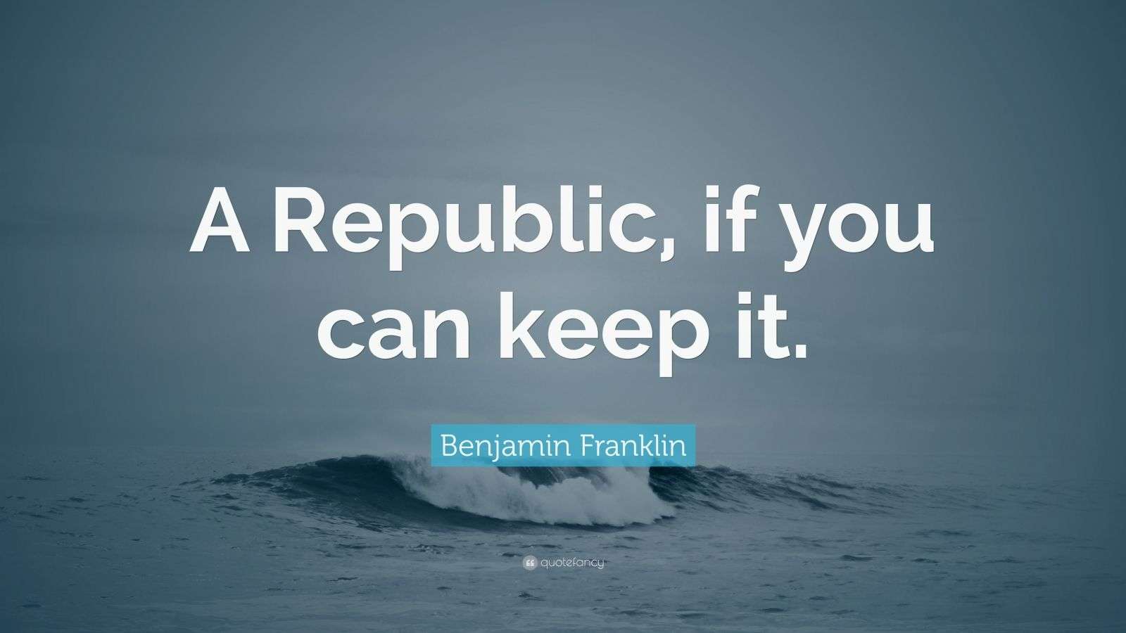 Benjamin Franklin Quote: “A Republic, if you can keep it.” (12 ...
