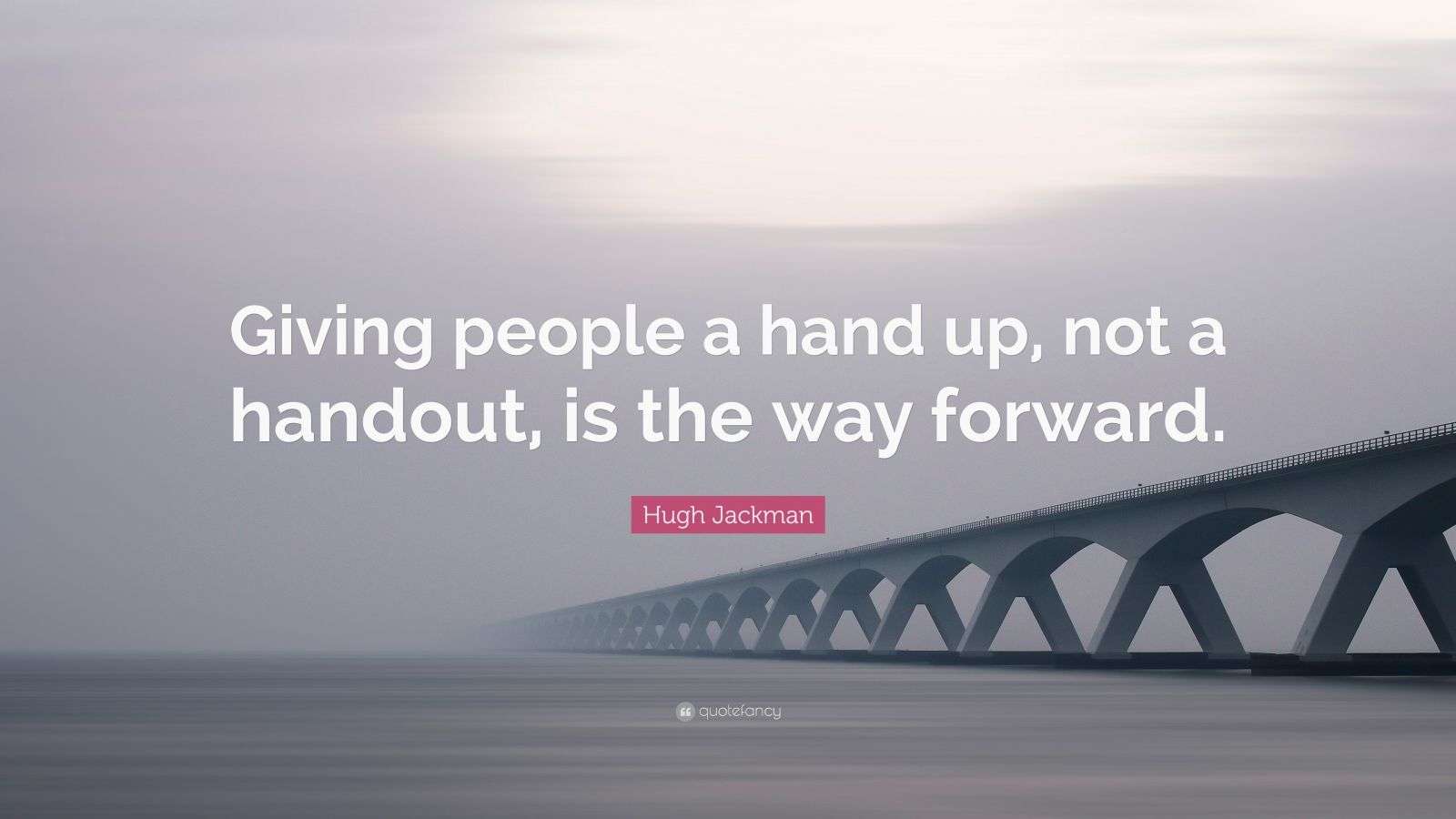 Hugh Jackman Quote: “Giving people a hand up, not a handout, is the way ...