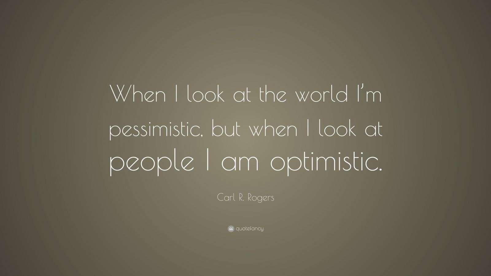 Carl R. Rogers Quote: “When I look at the world I’m pessimistic, but ...