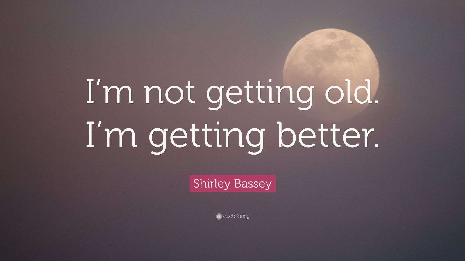 Shirley Bassey Quote: “I’m not getting old. I’m getting better.” (9 ...