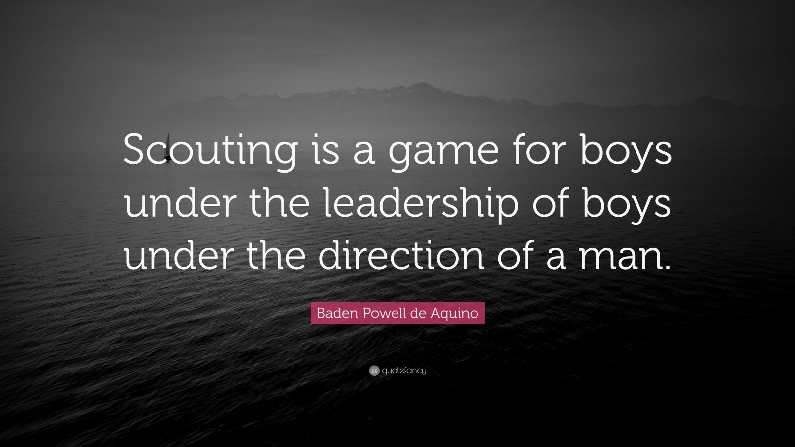 Baden Powell de Aquino Quote: “Scouting is a game for boys under the ...