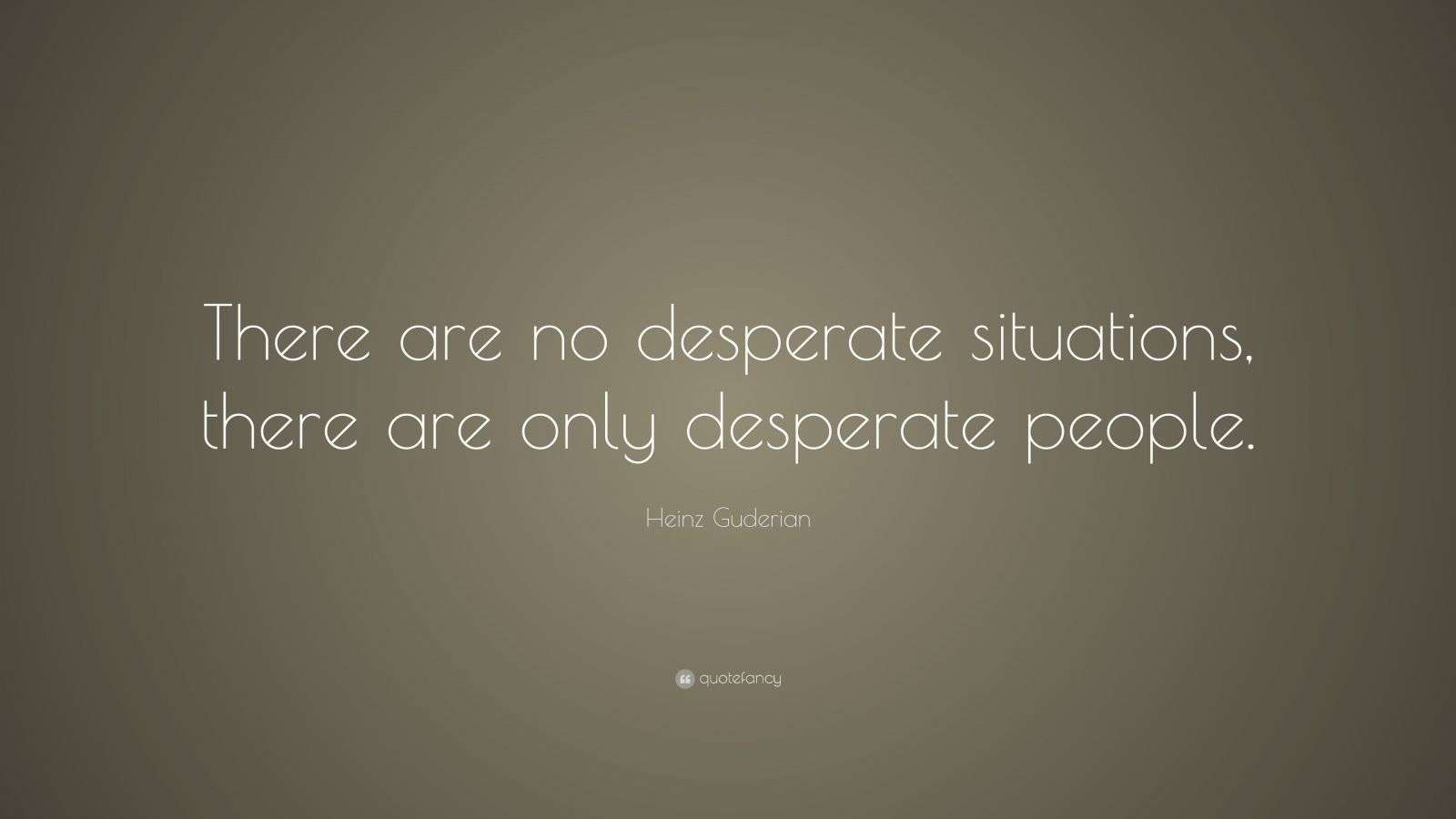 Heinz Guderian Quote: “There are no desperate situations, there are ...