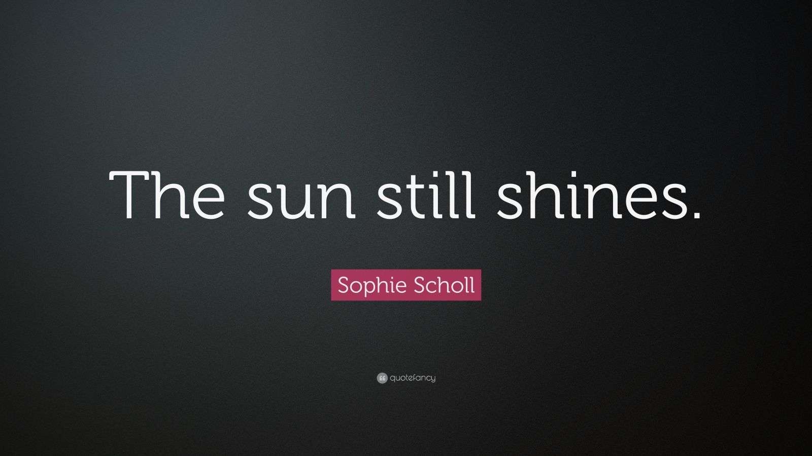 Sophie Scholl Quote: “The sun still shines.” (12 wallpapers) - Quotefancy