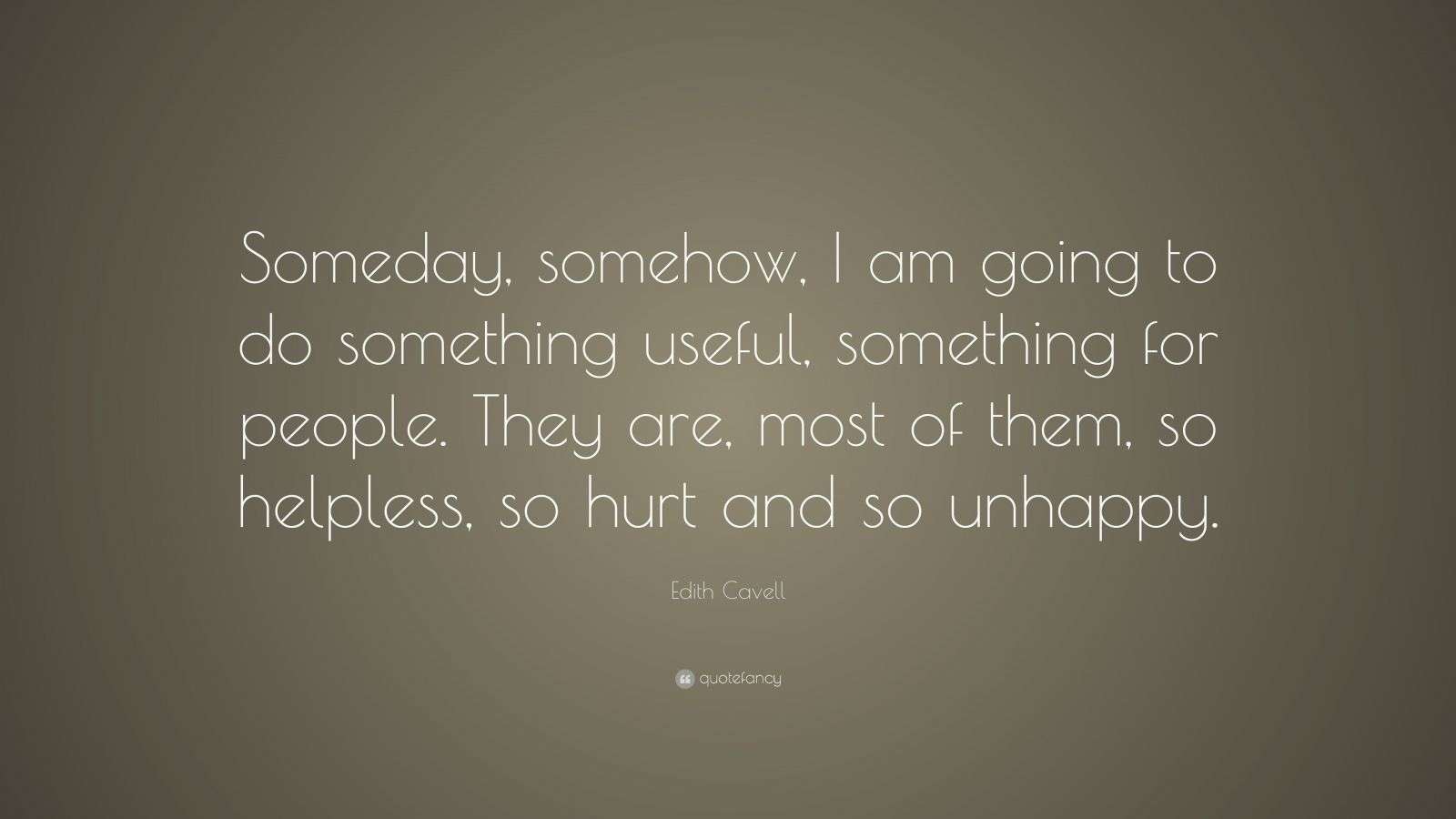 Edith Cavell Quote: “Someday, somehow, I am going to do something ...