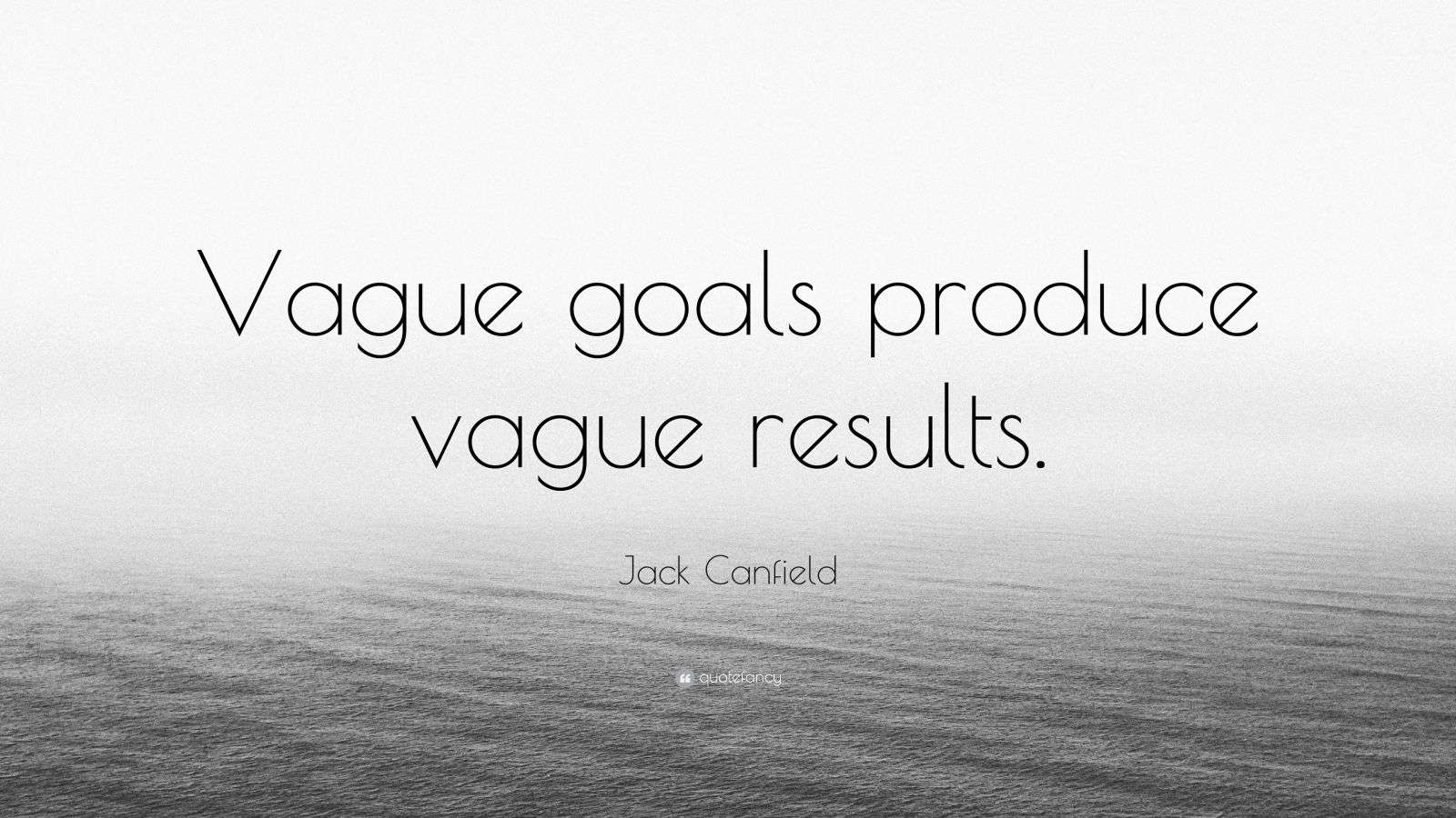 Jack Canfield Quote: “Vague goals produce vague results.” (12 ...