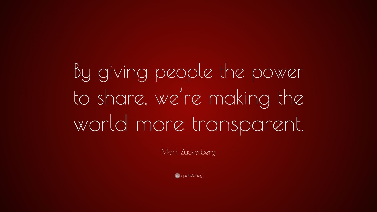 Mark Zuckerberg Quote: “By giving people the power to share, we’re ...