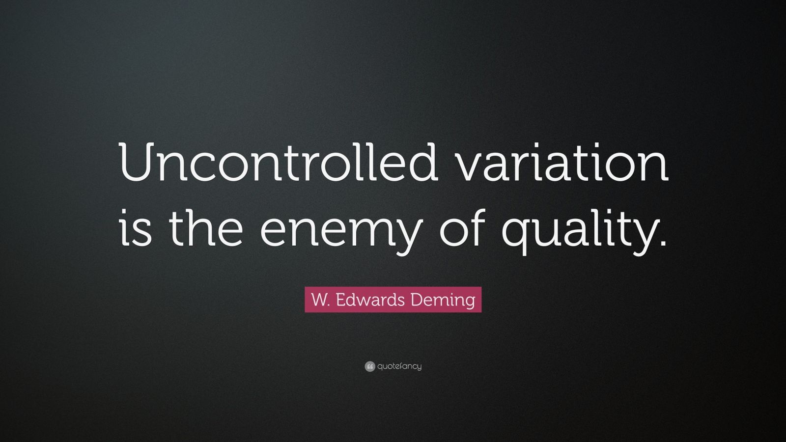 W. Edwards Deming Quote: “Uncontrolled variation is the enemy of ...
