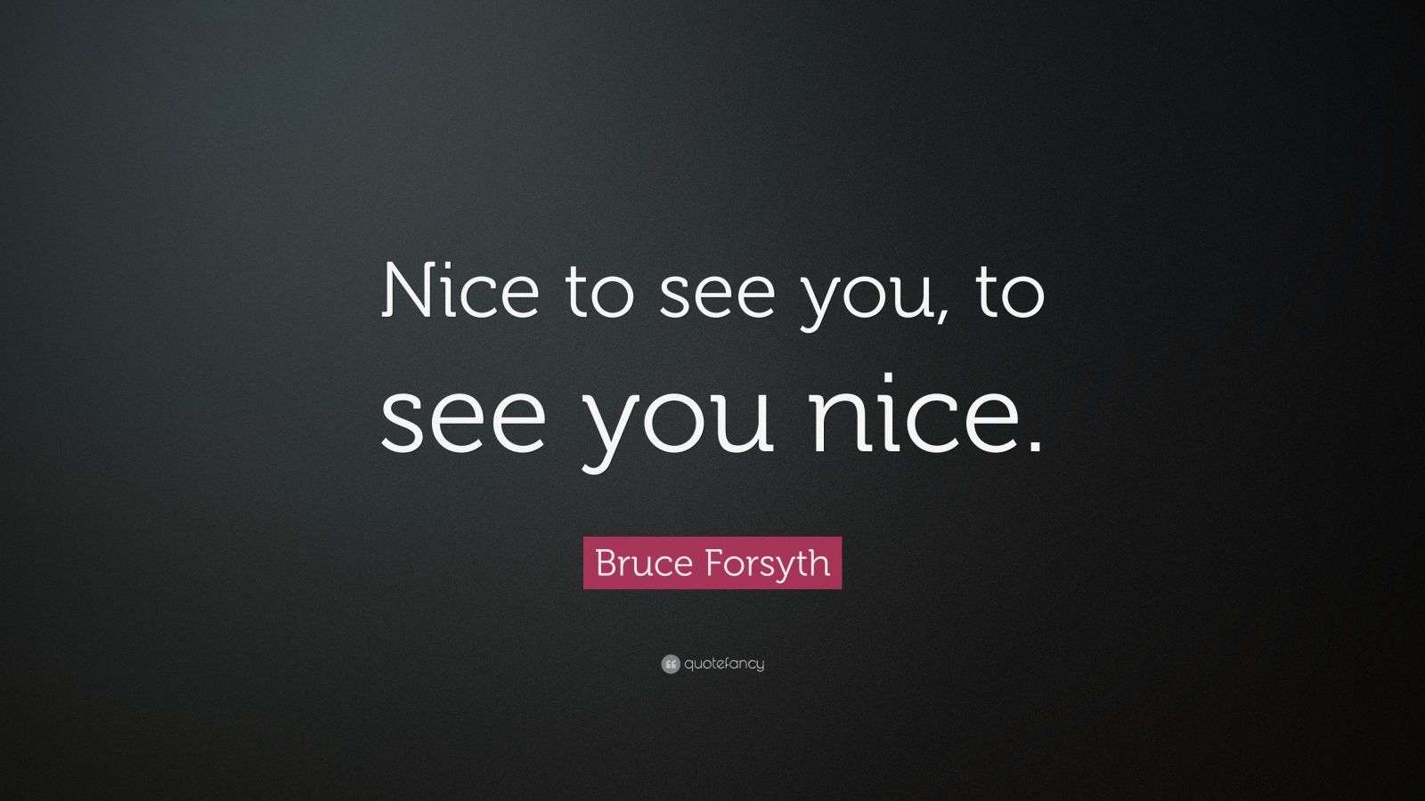 Bruce Forsyth Quote: “Nice to see you, to see you nice.” (9 wallpapers ...