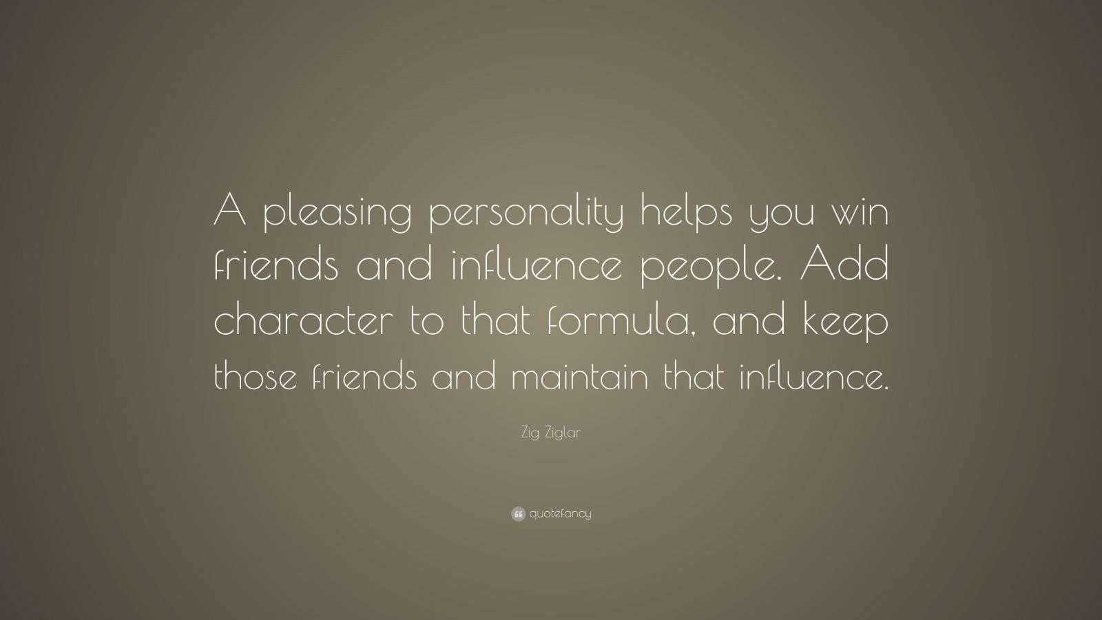 Zig Ziglar Quote: “A pleasing personality helps you win friends and ...