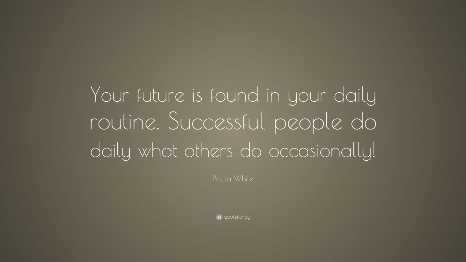 Paula White Quote: “Your future is found in your daily routine ...