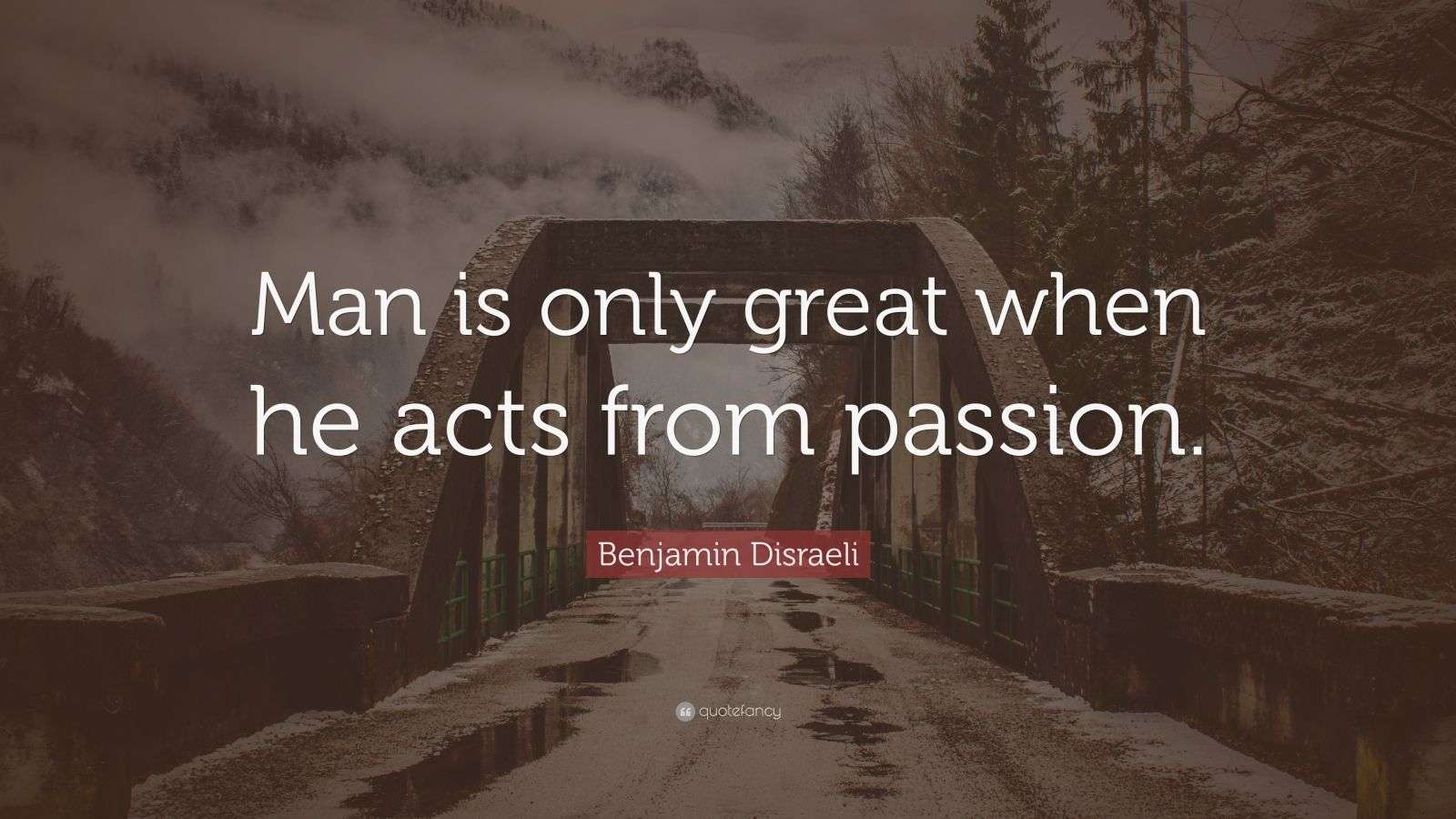 Benjamin Disraeli Quote: “Man is only great when he acts from passion ...