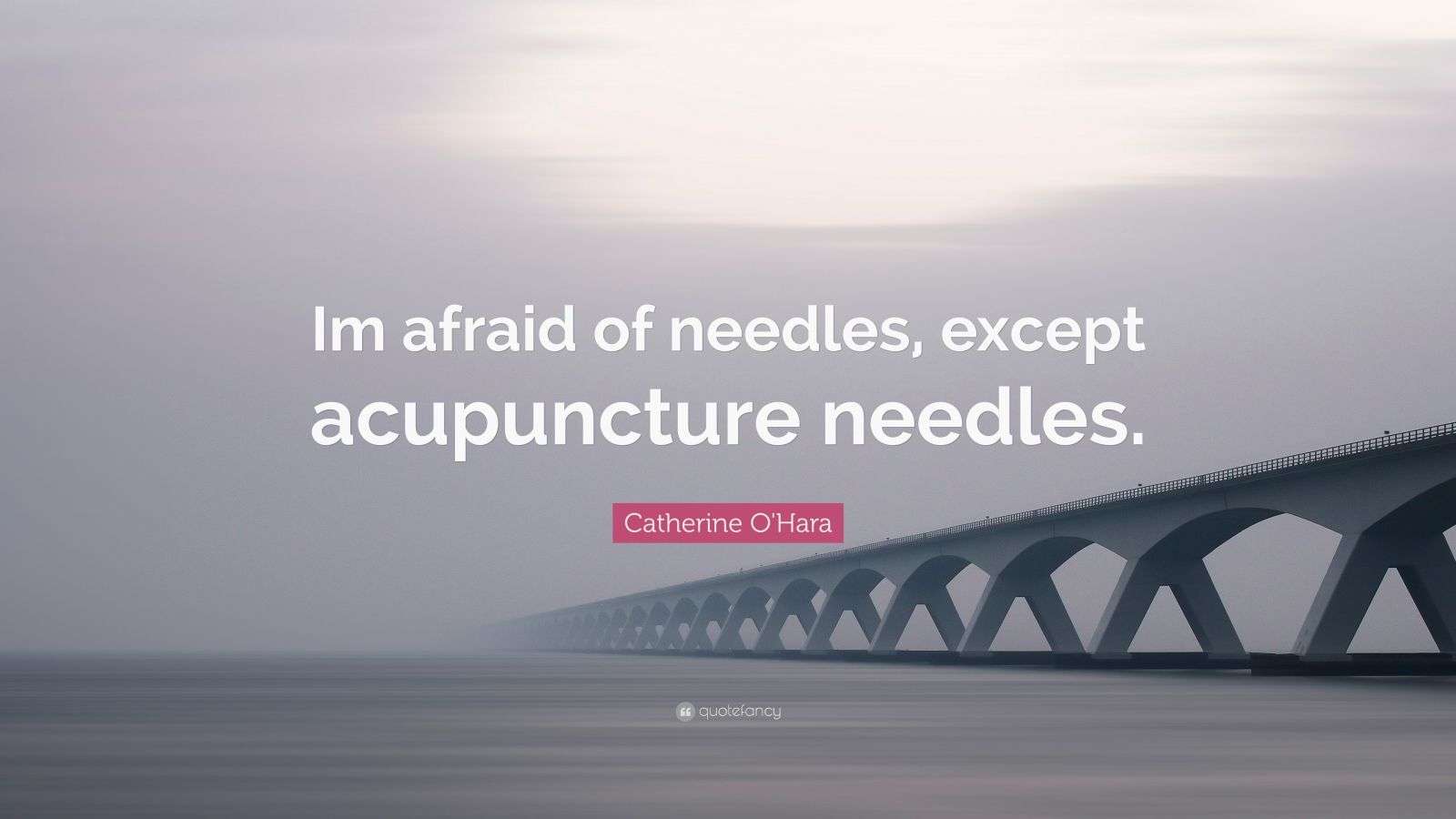 Catherine O'Hara Quote: “Im afraid of needles, except acupuncture ...