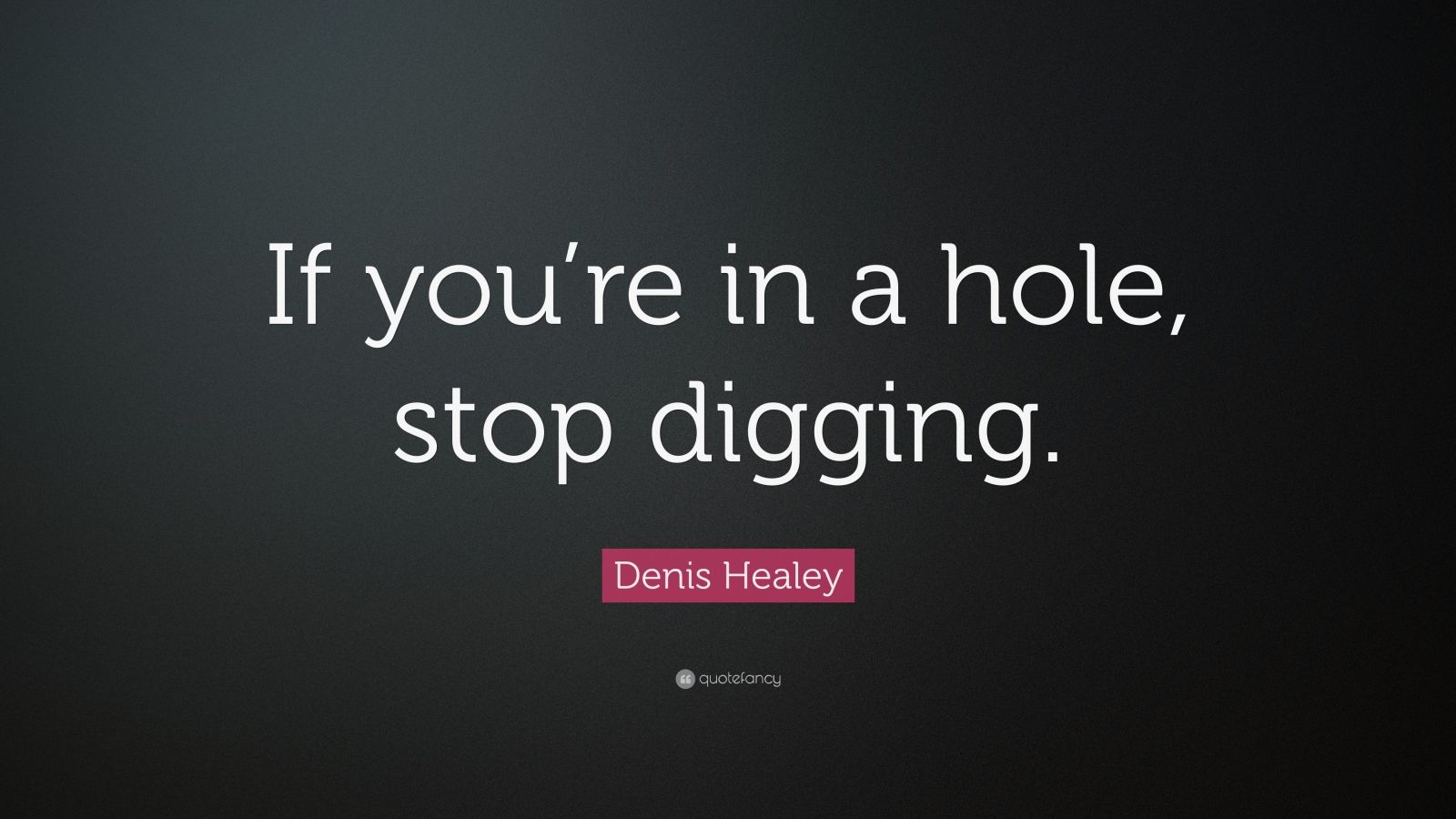 Denis Healey Quote: “If you’re in a hole, stop digging.” (12 wallpapers ...