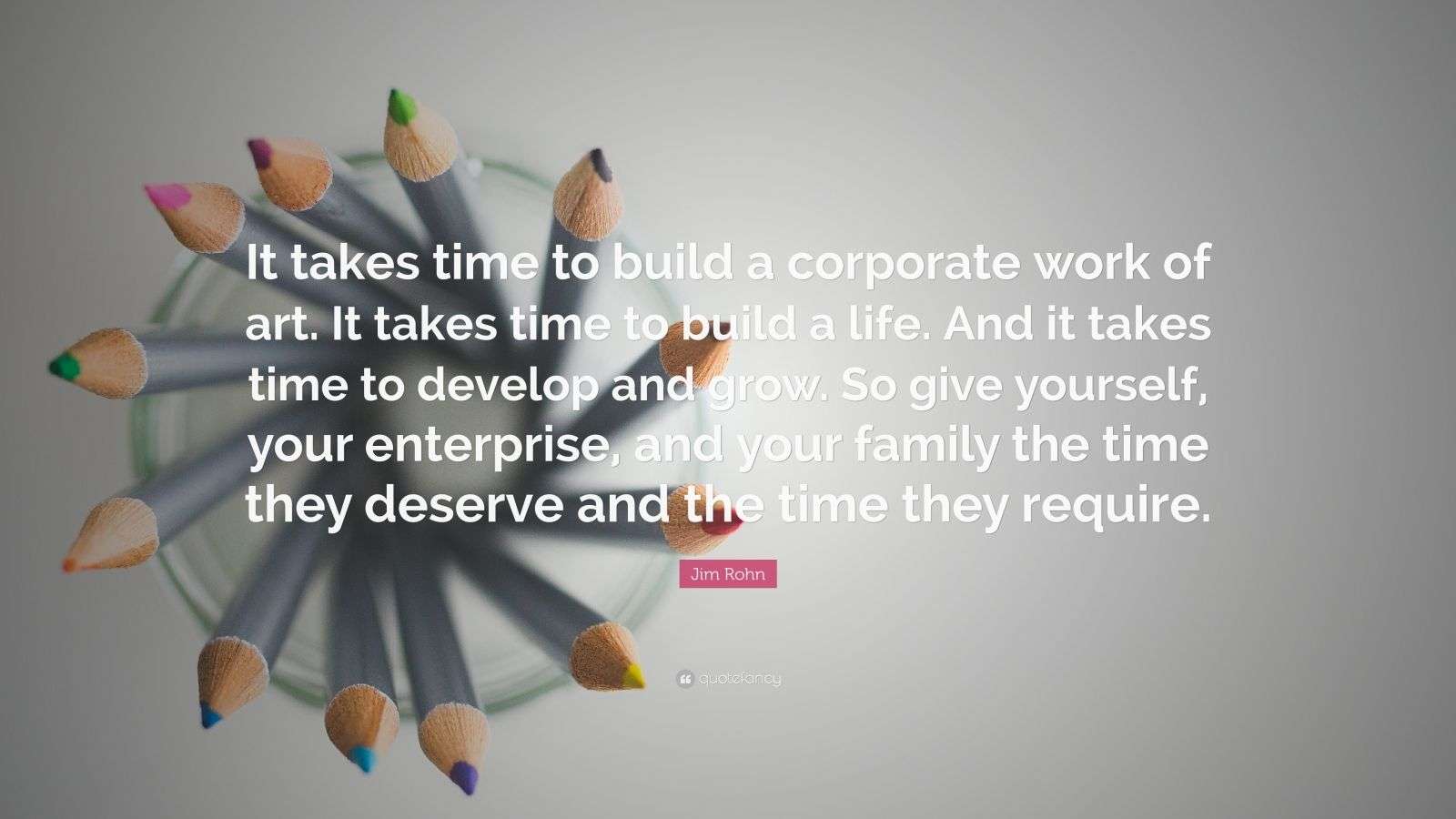 Jim Rohn Quote: “It takes time to build a corporate work of art. It ...