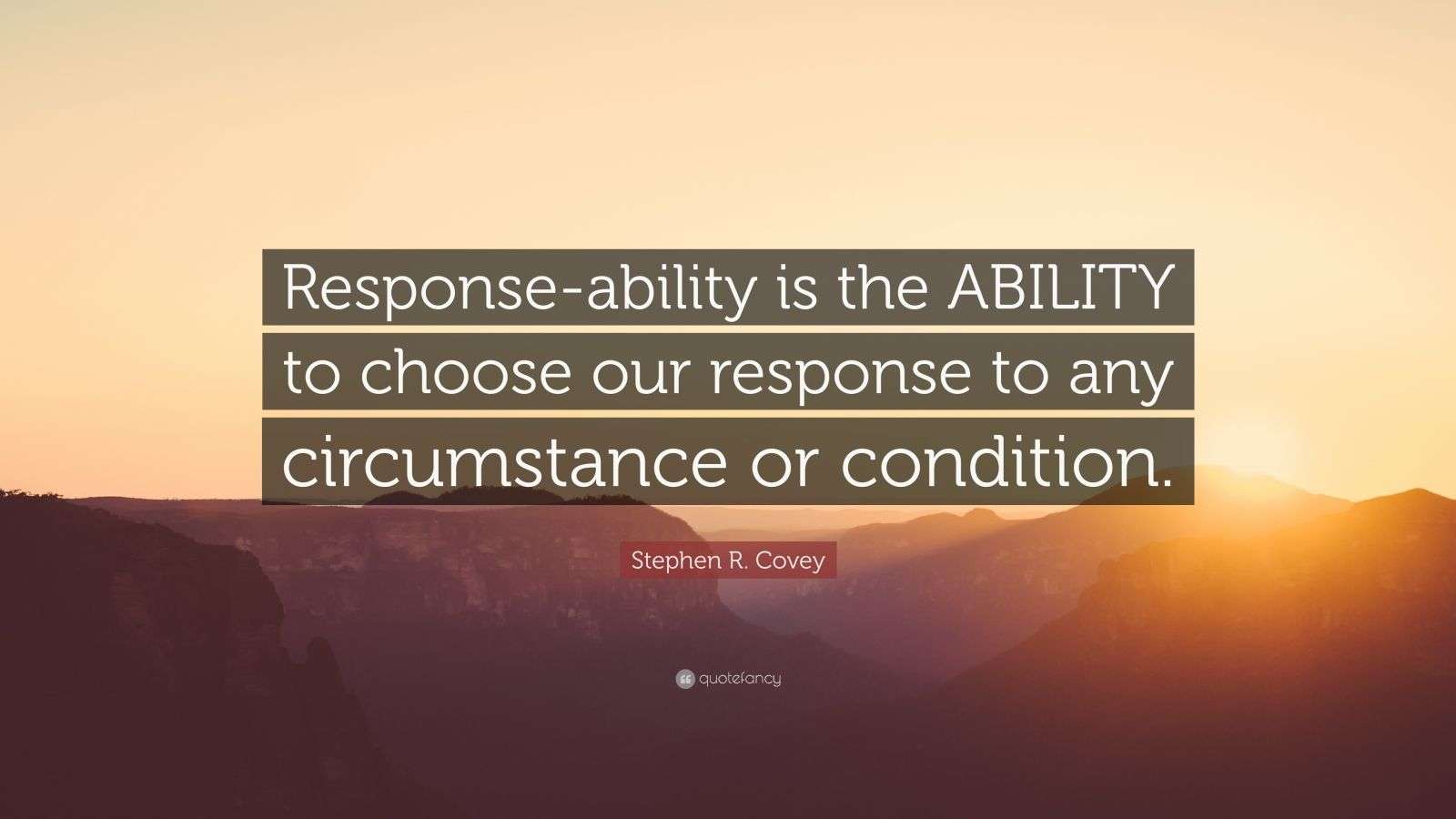Stephen R. Covey Quote: “Response-ability is the ABILITY to choose our ...