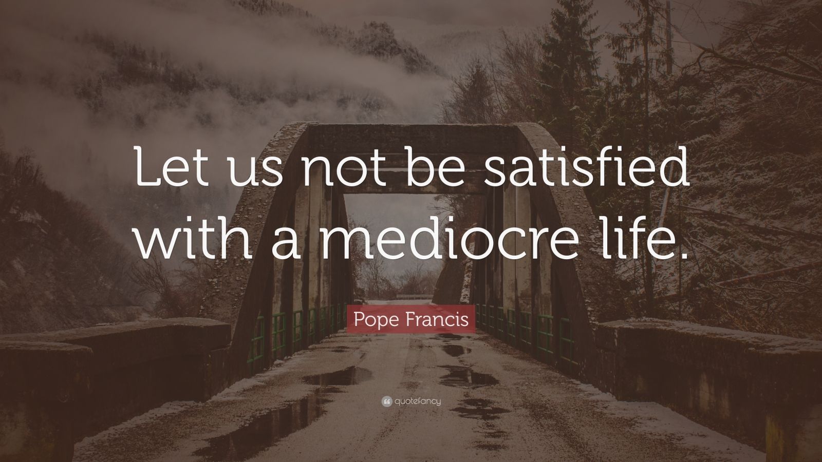 Pope Francis Quote: “Let us not be satisfied with a mediocre life.” (12 ...