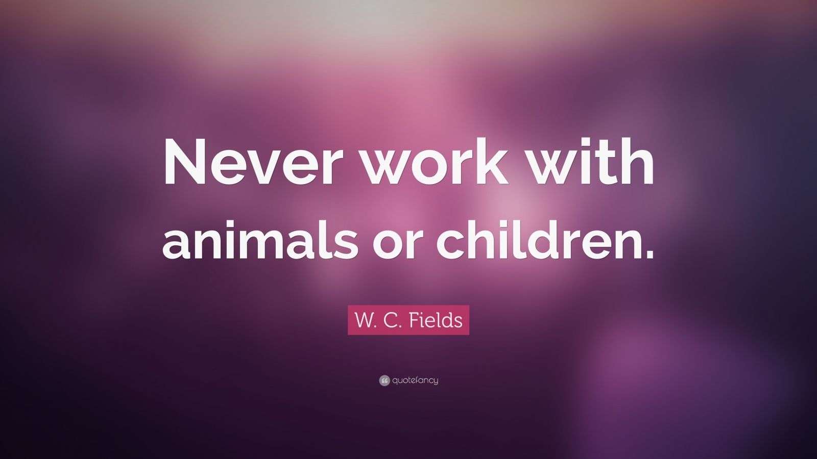 W. C. Fields Quote: “Never work with animals or children.” (12 ...